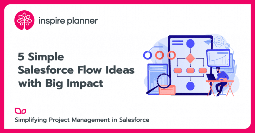 5 Simple Salesforce Flow Ideas with Big Impact - Inspire Planner